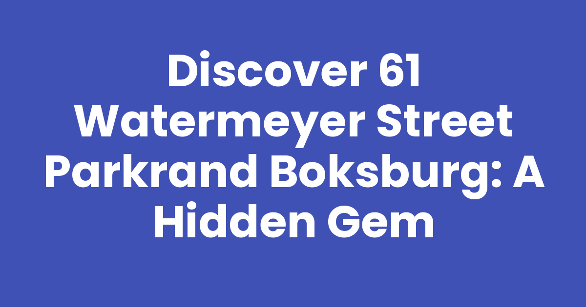 Discover 61 Watermeyer Street Parkrand Boksburg: A Hidden Gem
