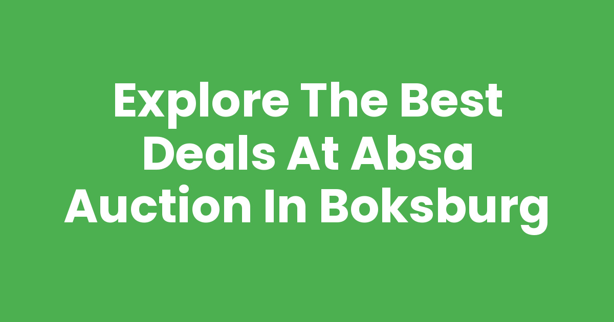 Explore the Best Deals at Absa Auction In Boksburg