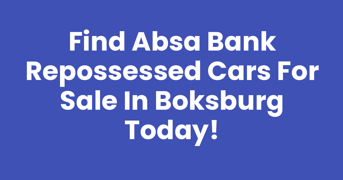 Find Absa Bank Repossessed Cars For Sale In Boksburg Today!