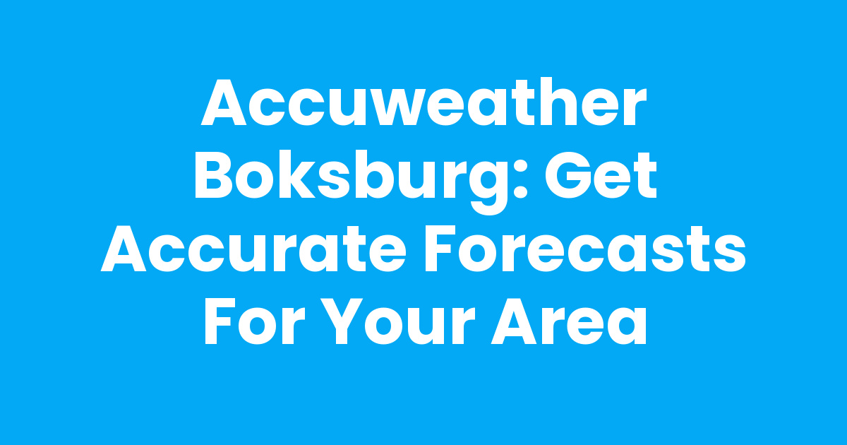 Accuweather Boksburg: Get Accurate Forecasts for Your Area
