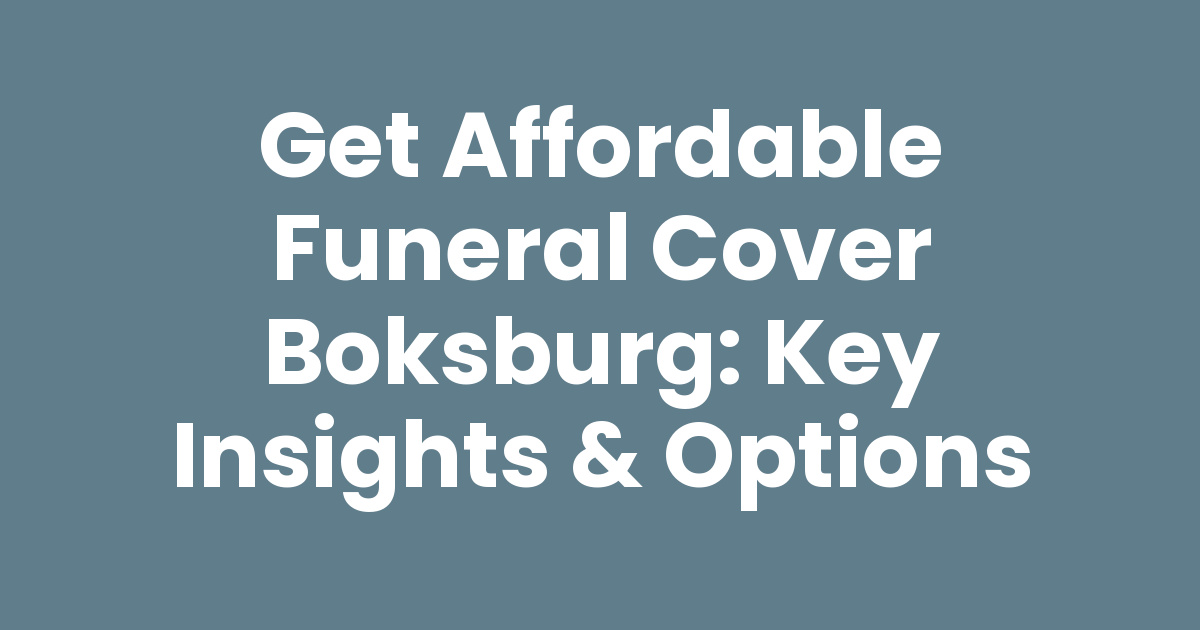 Get Affordable Funeral Cover Boksburg: Key Insights & Options