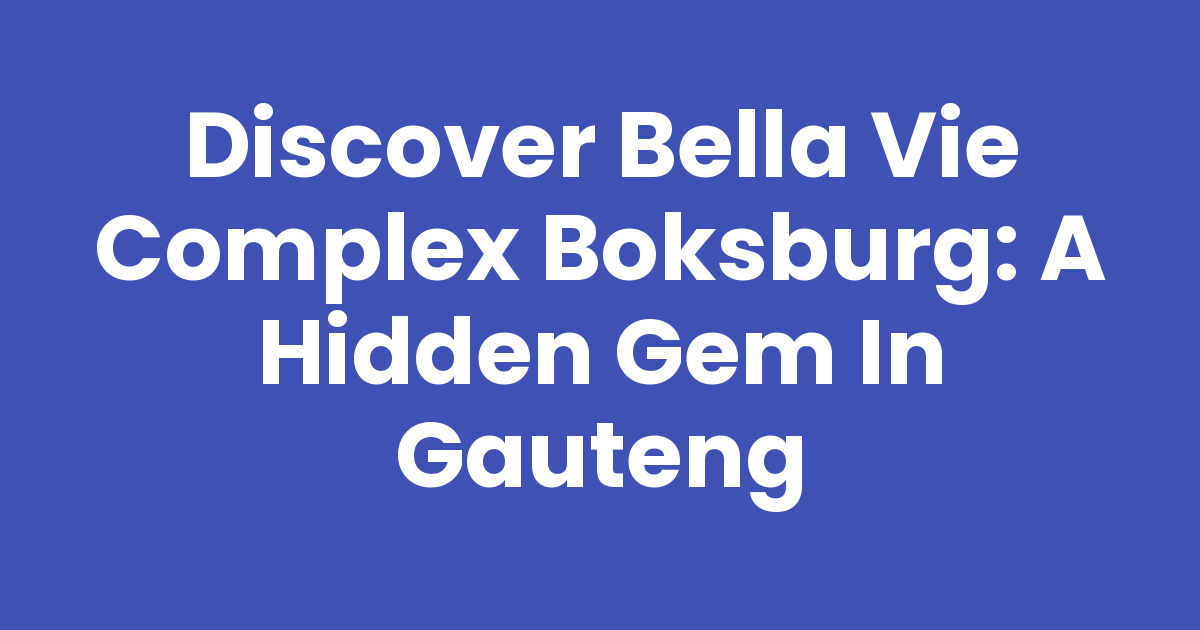 Discover Bella Vie Complex Boksburg: A Hidden Gem in Gauteng