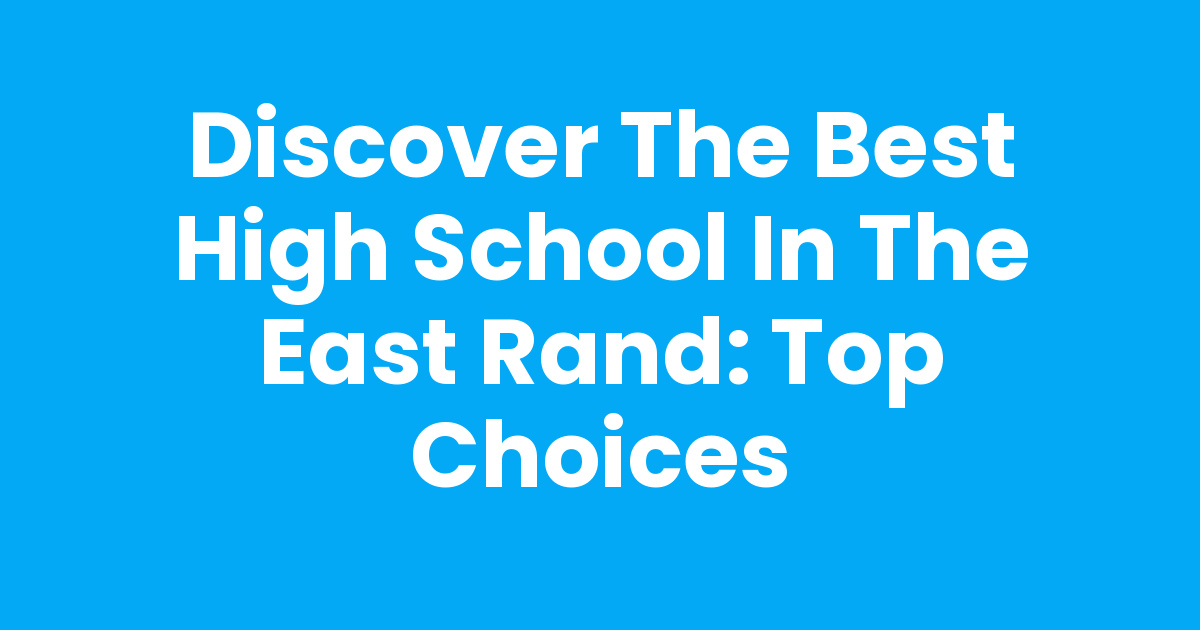 Discover the Best High School in the East Rand: Top Choices