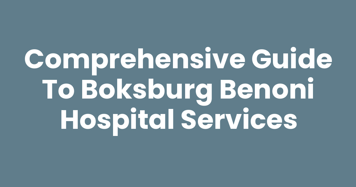 Comprehensive Guide to Boksburg Benoni Hospital Services