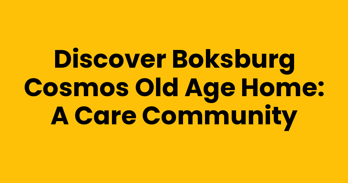 Discover Boksburg Cosmos Old Age Home: A Care Community