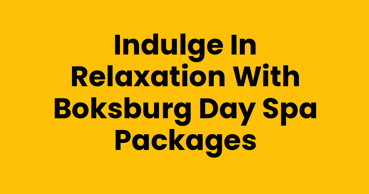 Indulge in Relaxation with Boksburg Day Spa Packages
