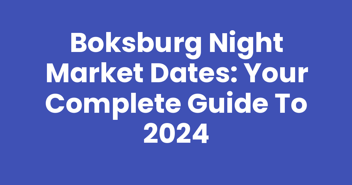 Boksburg Night Market Dates: Your Complete Guide to 2024