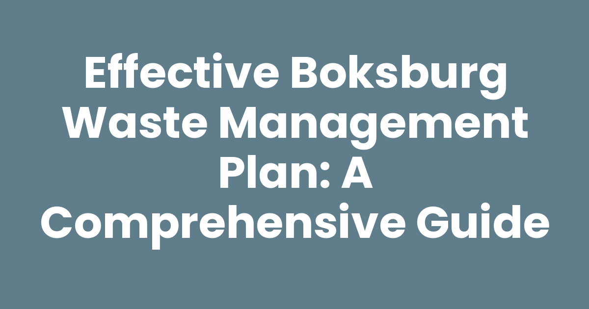 Effective Boksburg Waste Management Plan: A Comprehensive Guide
