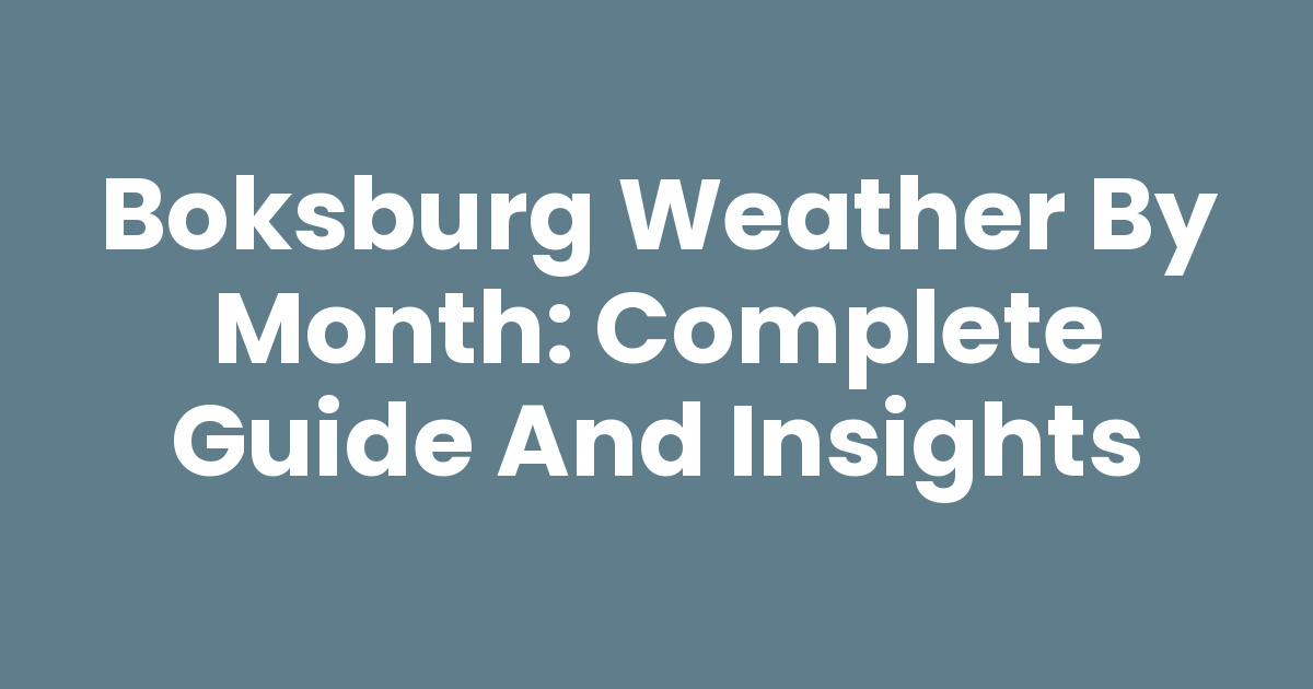 Boksburg Weather by Month: Complete Guide and Insights