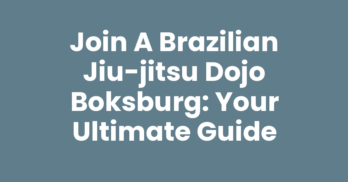 Join a Brazilian Jiu-Jitsu Dojo Boksburg: Your Ultimate Guide