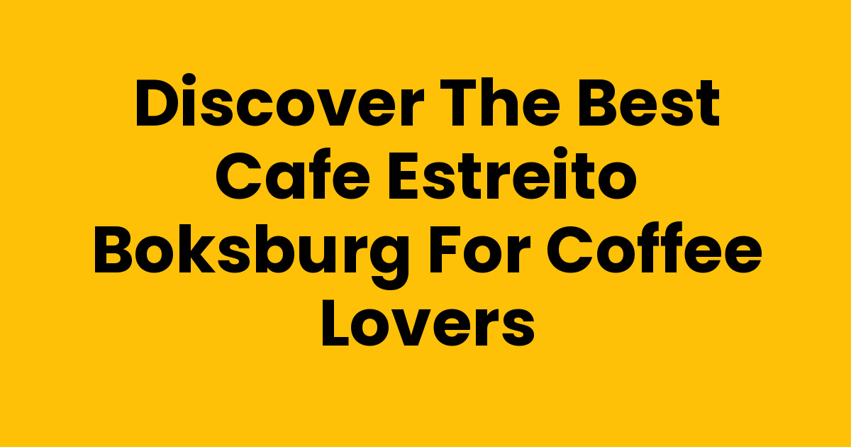 Discover the Best Cafe Estreito Boksburg for Coffee Lovers