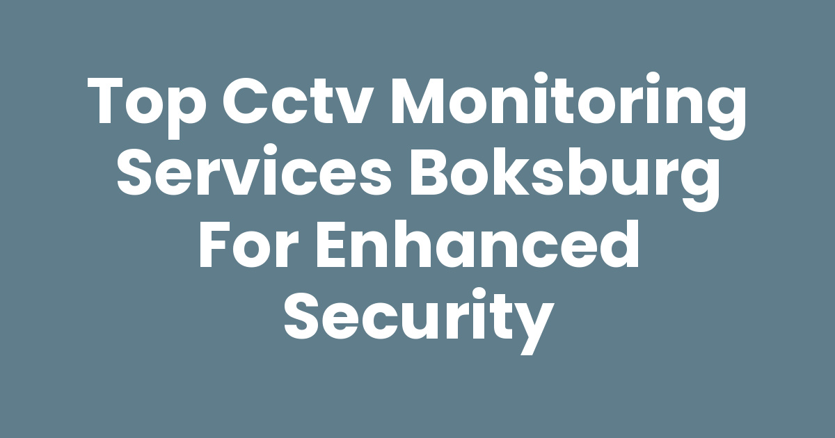 Top CCTV Monitoring Services Boksburg for Enhanced Security