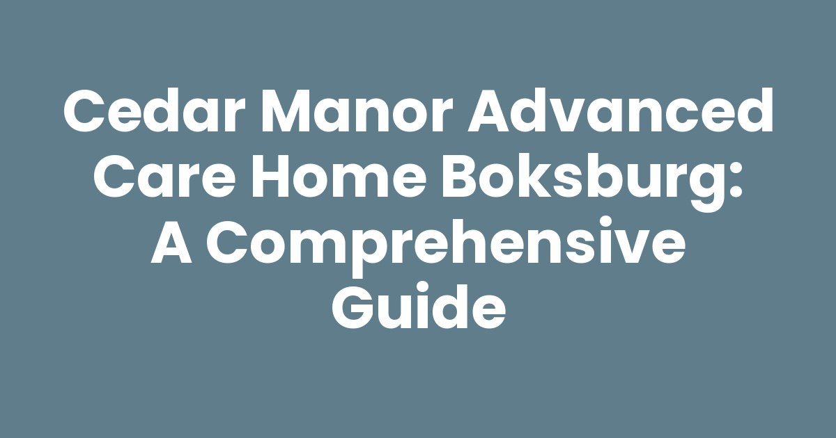 Cedar Manor Advanced Care Home Boksburg: A Comprehensive Guide