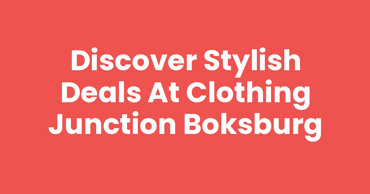 Discover Stylish Deals at Clothing Junction Boksburg