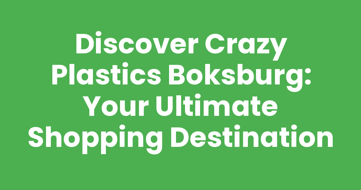 Discover Crazy Plastics Boksburg: Your Ultimate Shopping Destination