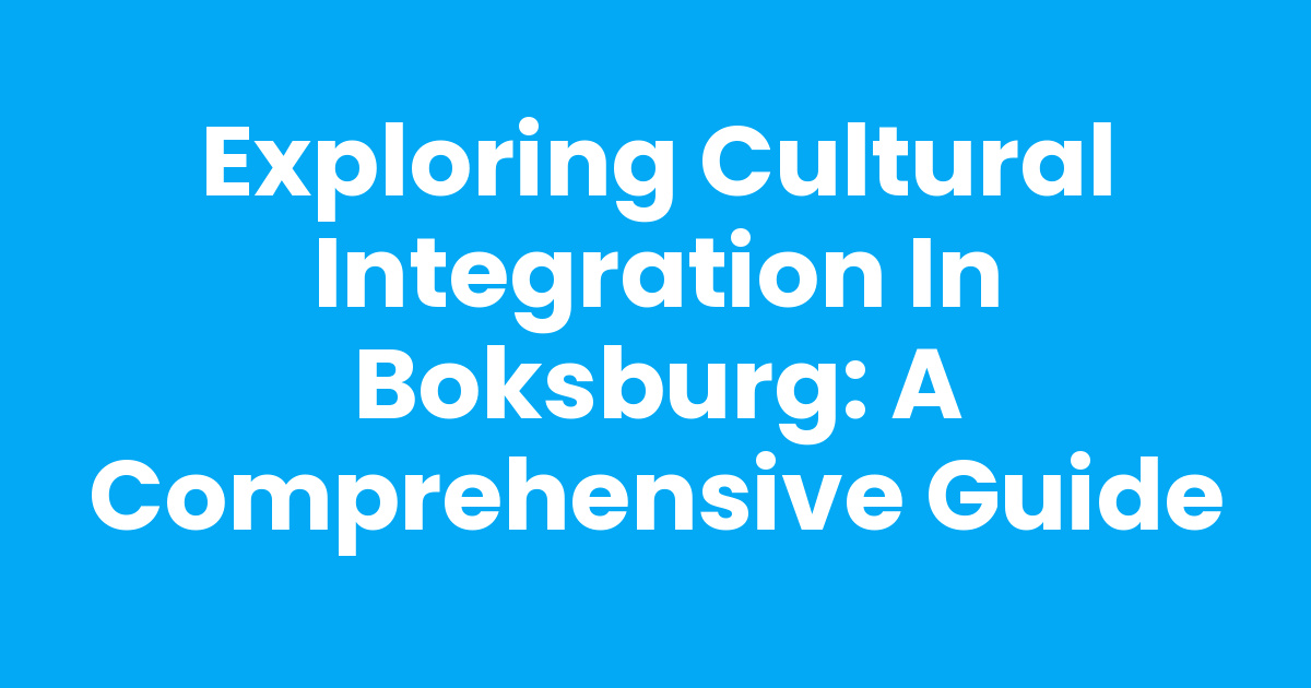 Exploring Cultural Integration in Boksburg: A Comprehensive Guide