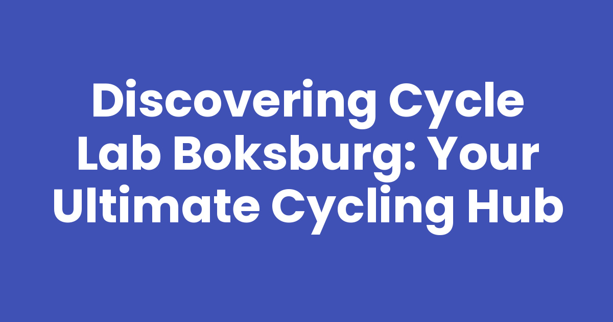 Discovering Cycle Lab Boksburg: Your Ultimate Cycling Hub