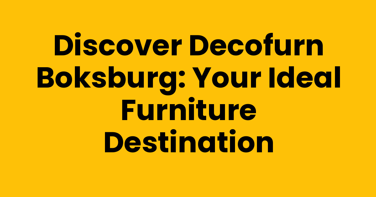 Discover Decofurn Boksburg: Your Ideal Furniture Destination