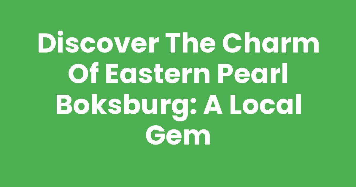 Discover the Charm of Eastern Pearl Boksburg: A Local Gem