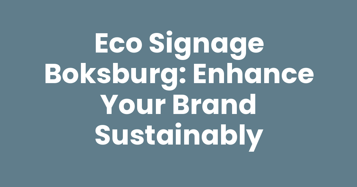 Eco Signage Boksburg: Enhance Your Brand Sustainably