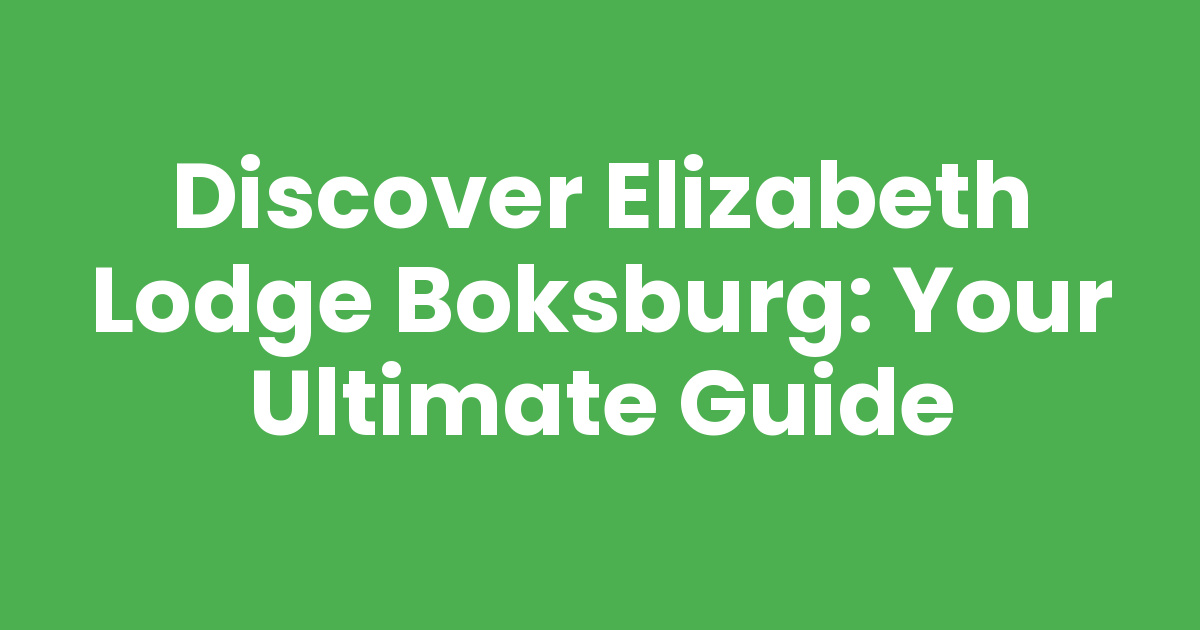 Discover Elizabeth Lodge Boksburg: Your Ultimate Guide