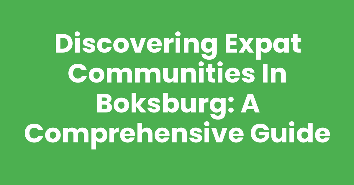 Discovering Expat Communities in Boksburg: A Comprehensive Guide