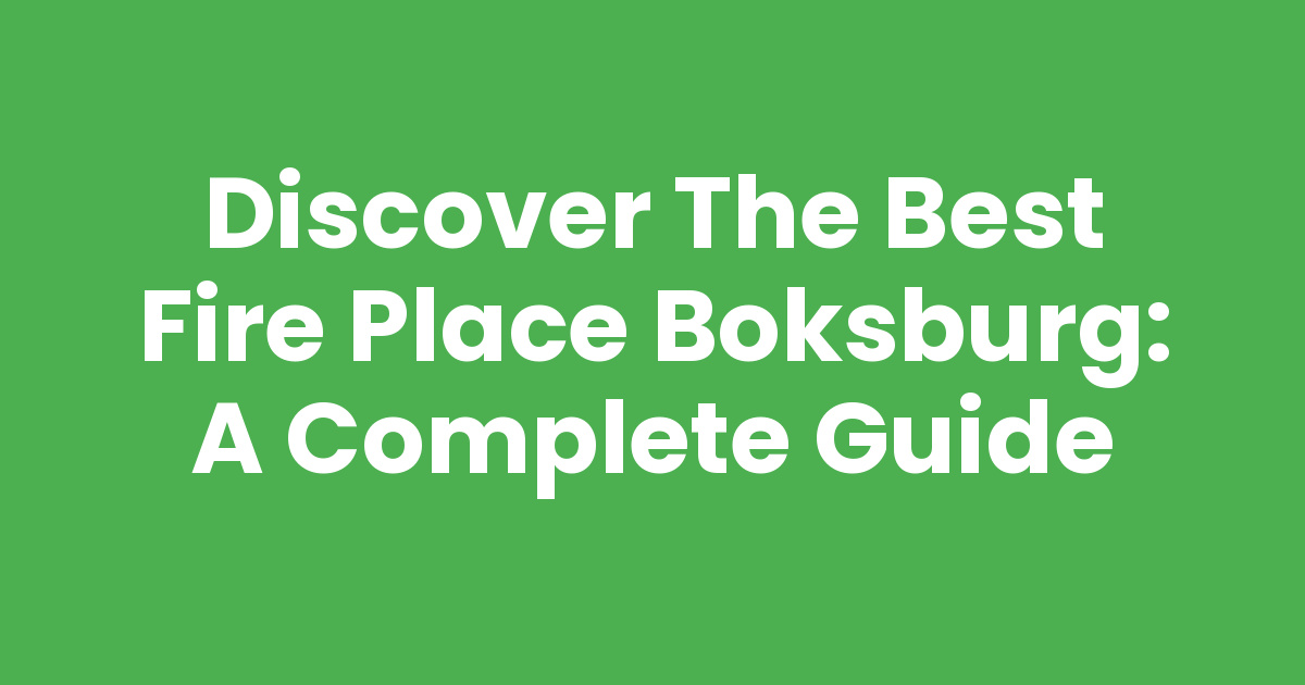 Discover the Best Fire Place Boksburg: A Complete Guide