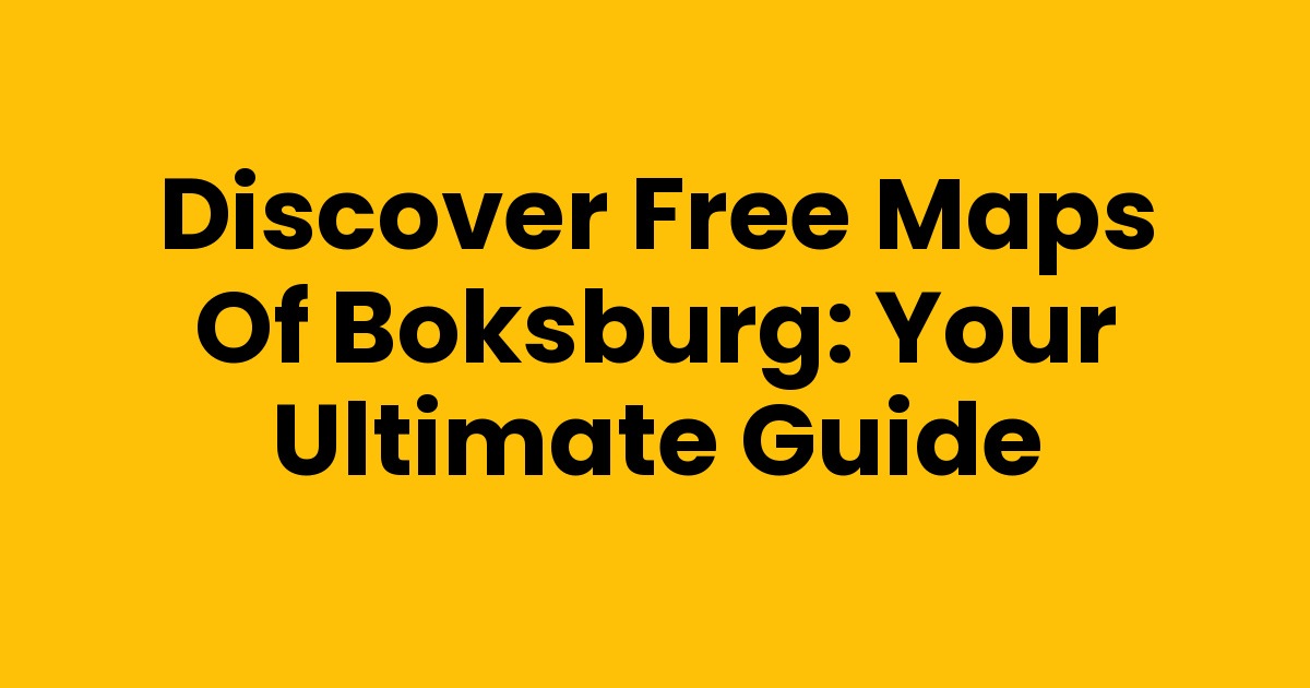 Discover Free Maps of Boksburg: Your Ultimate Guide