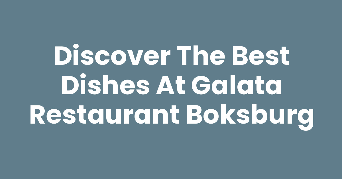 Discover the Best Dishes at Galata Restaurant Boksburg