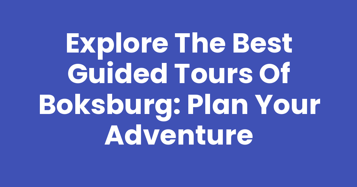 Explore the Best Guided Tours of Boksburg: Plan Your Adventure
