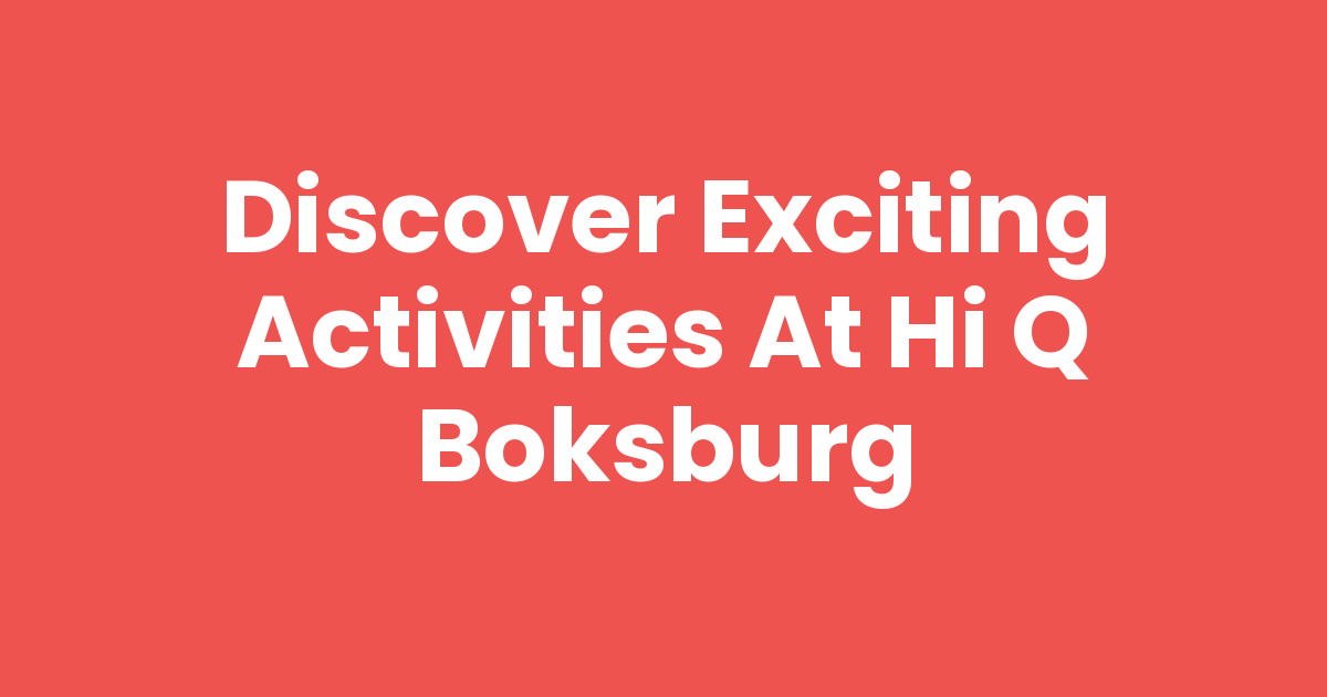 Discover Exciting Activities at Hi Q Boksburg
