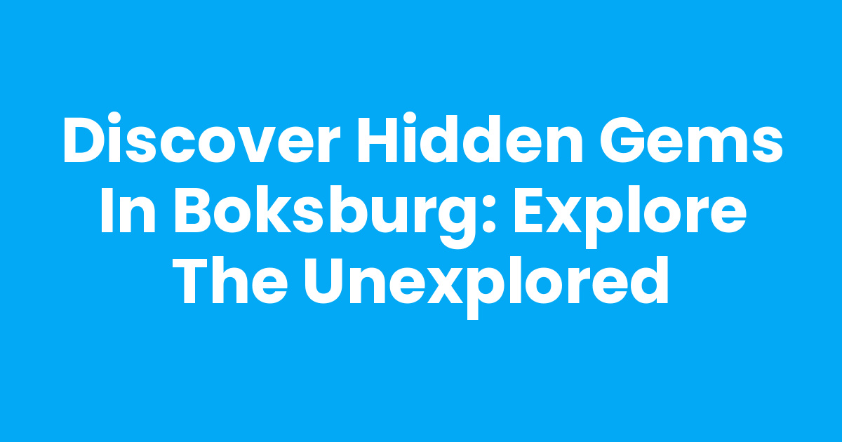 Discover Hidden Gems in Boksburg: Explore the Unexplored