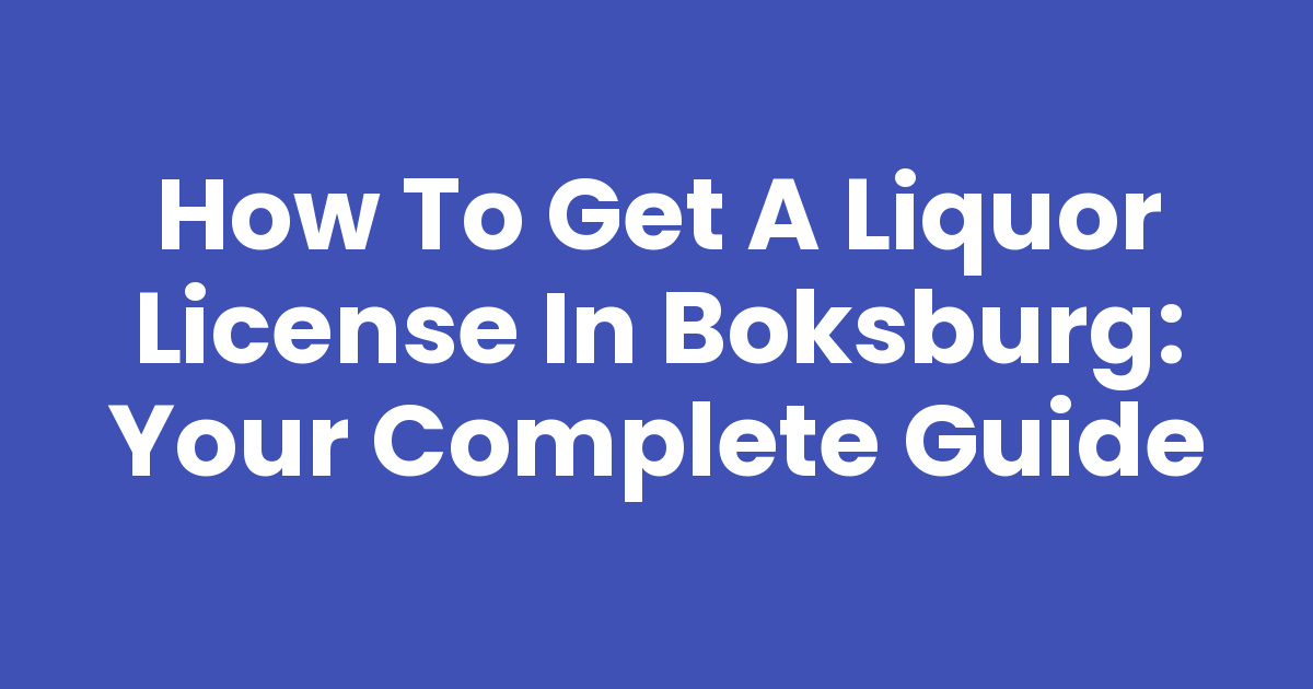 How to Get a Liquor License in Boksburg: Your Complete Guide