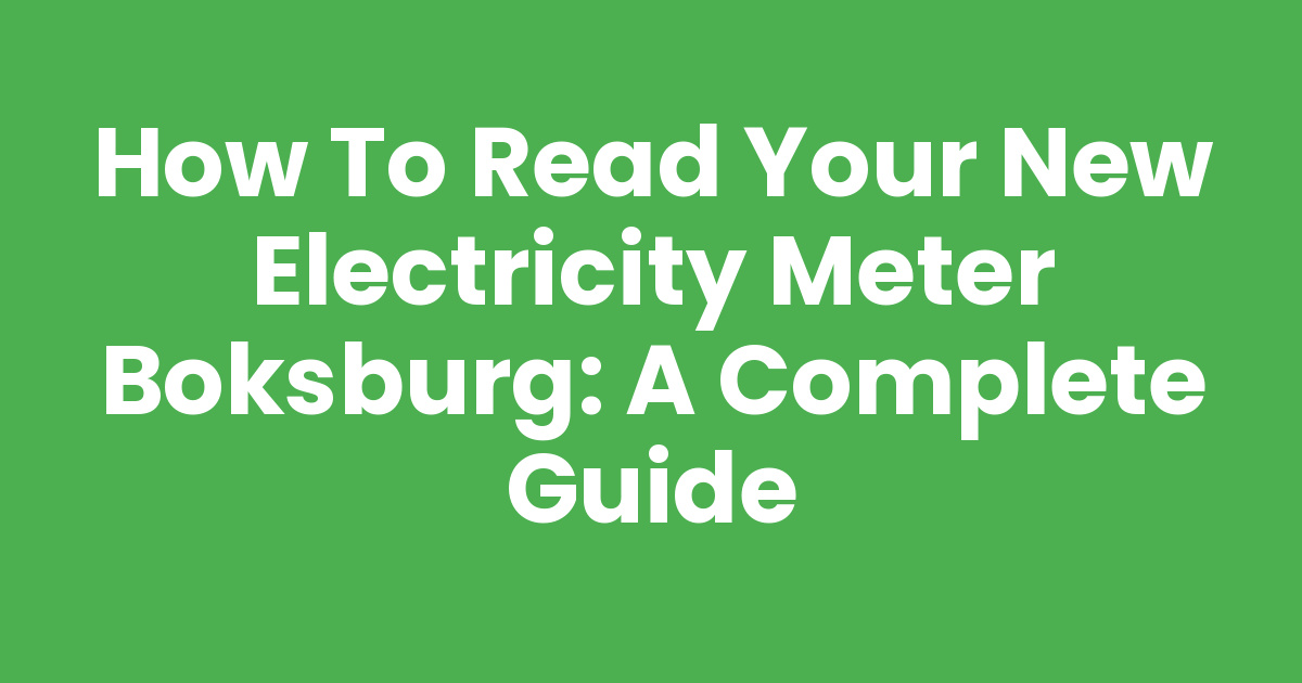 How to Read Your New Electricity Meter Boksburg: A Complete Guide