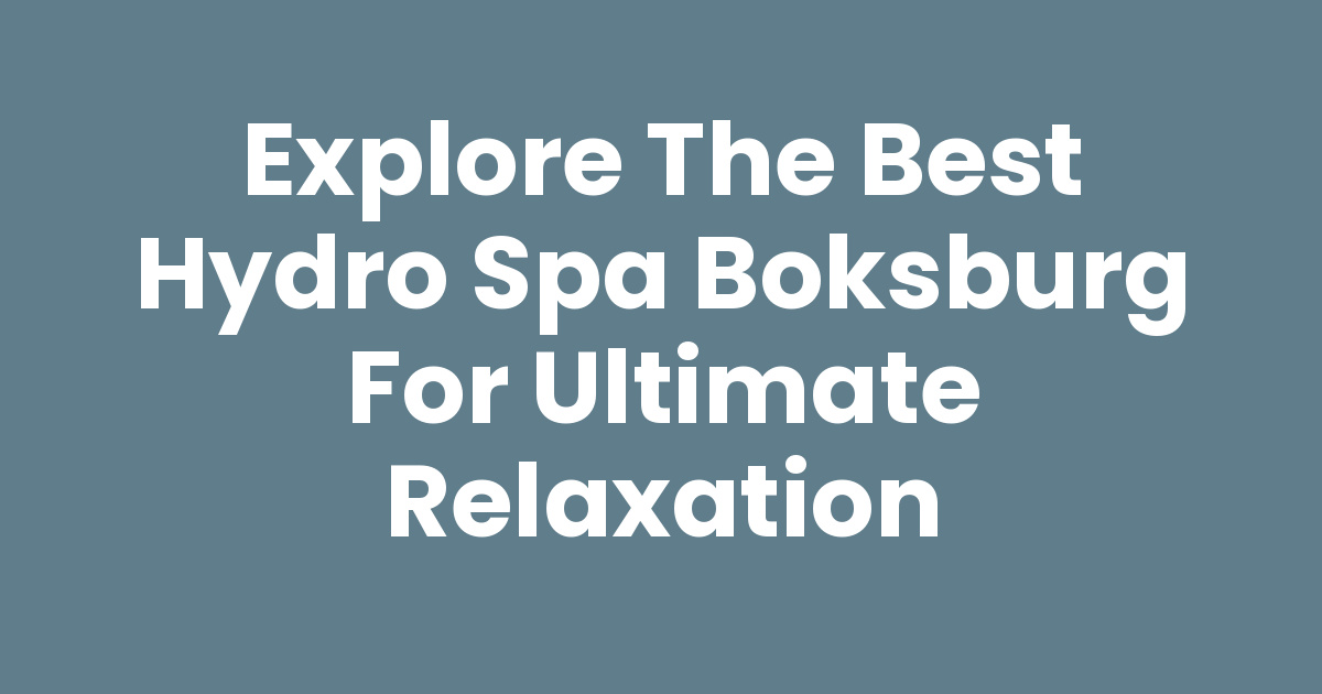 Explore the Best Hydro Spa Boksburg for Ultimate Relaxation