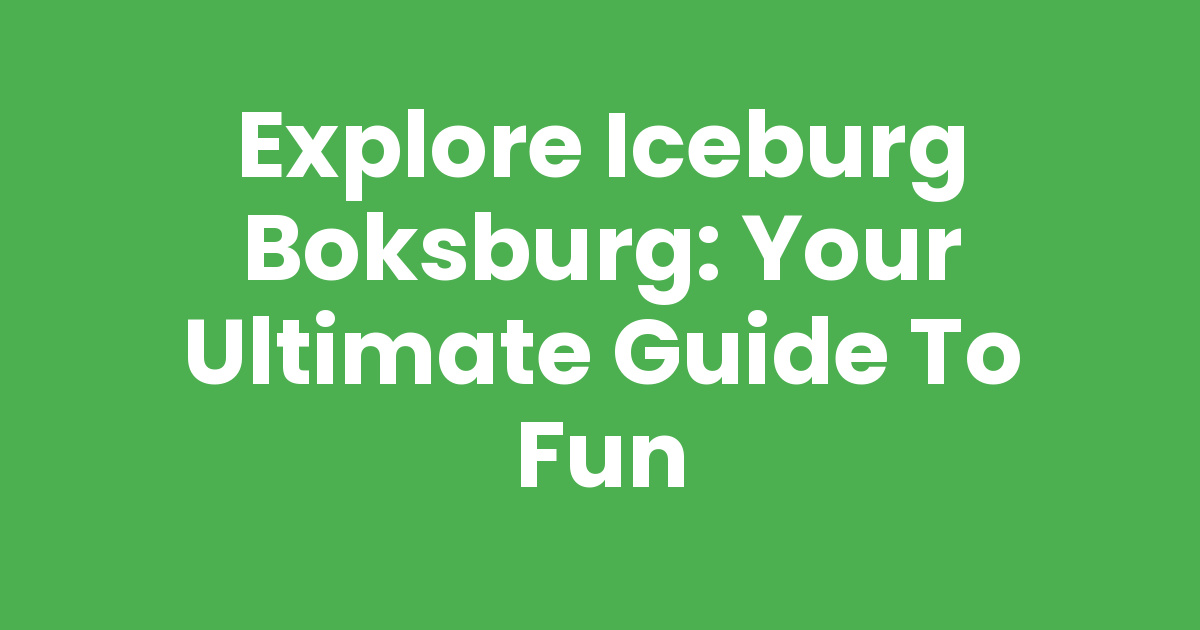 Explore Iceburg Boksburg: Your Ultimate Guide to Fun