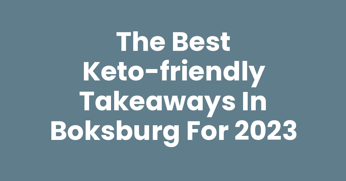 The Best Keto-Friendly Takeaways in Boksburg for 2023