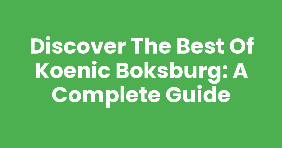 Discover the Best of Koenic Boksburg: A Complete Guide