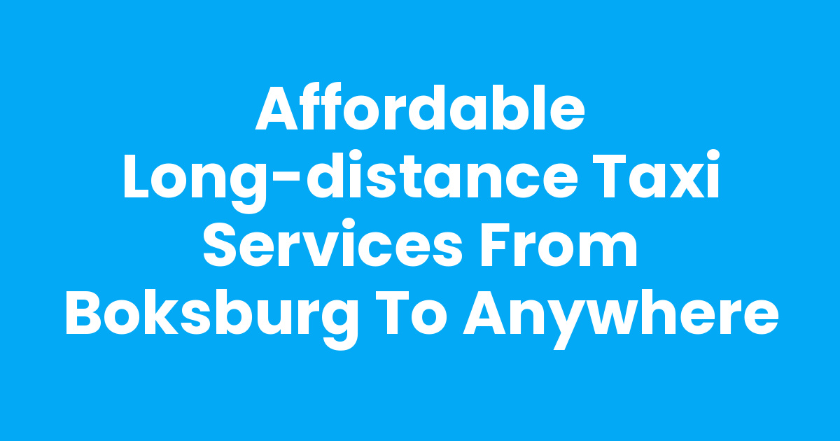 Affordable Long-Distance Taxi Services from Boksburg to Anywhere