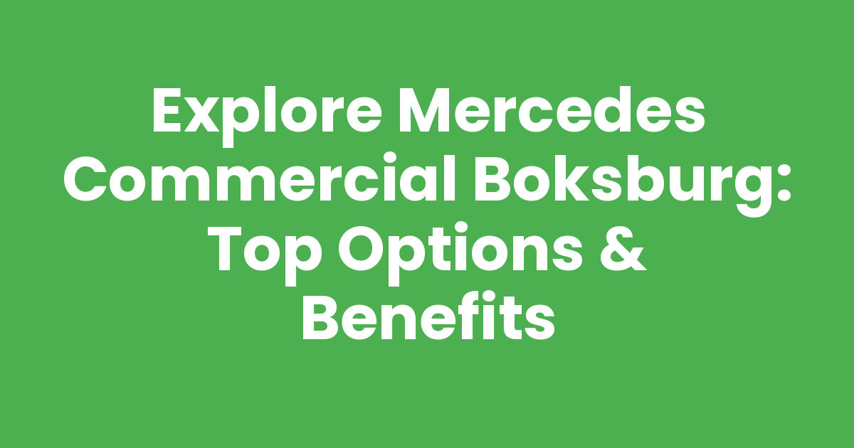 Explore Mercedes Commercial Boksburg: Top Options & Benefits