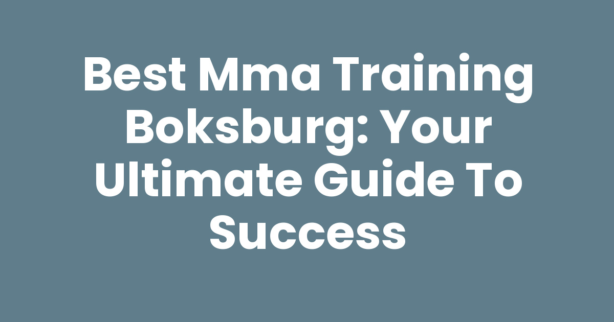 Best MMA Training Boksburg: Your Ultimate Guide to Success
