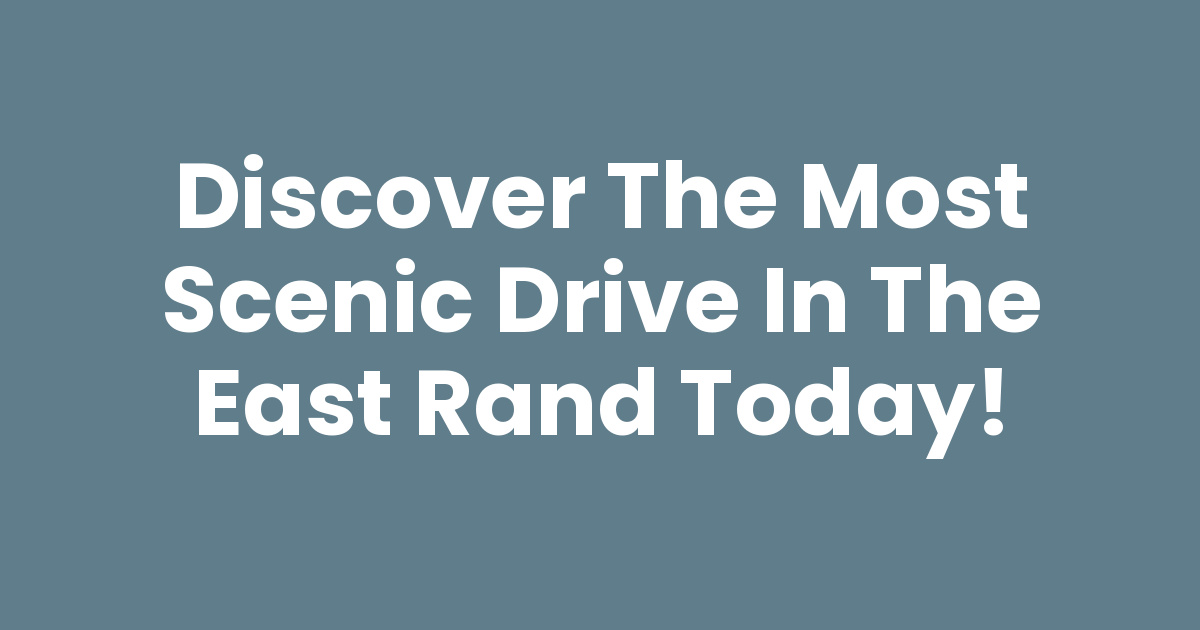Discover the Most Scenic Drive in the East Rand Today!