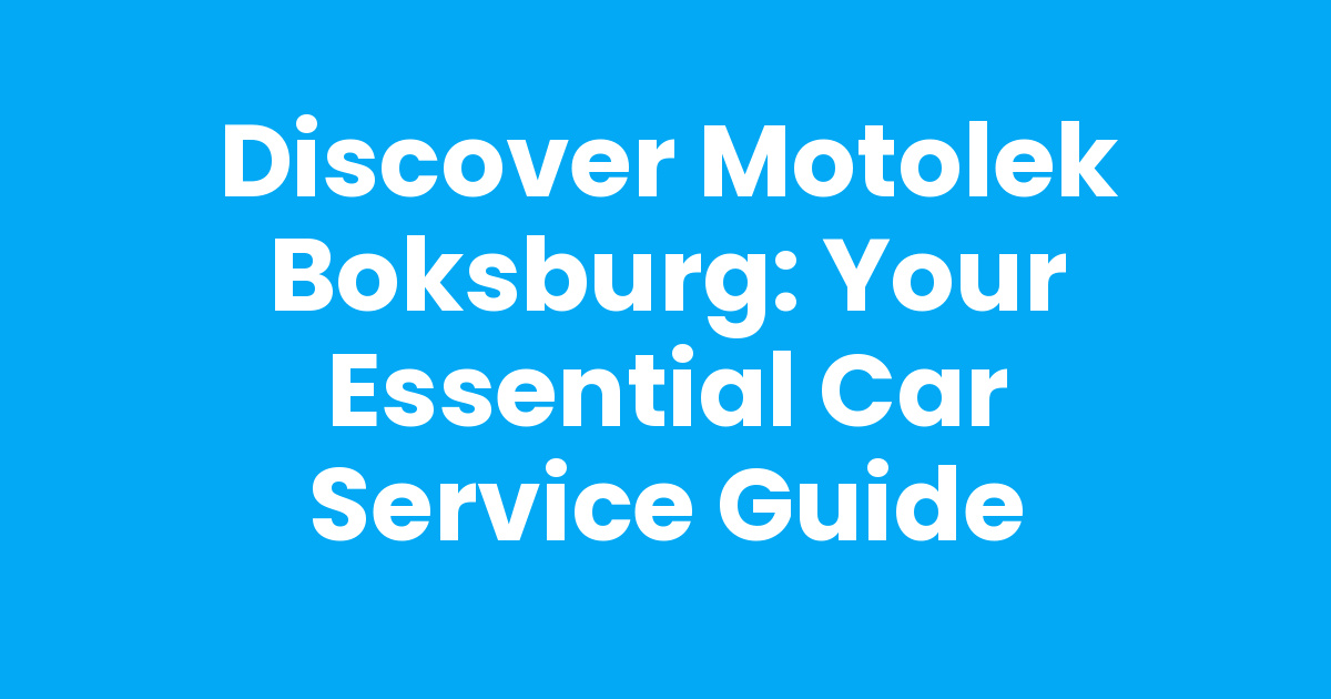 Discover Motolek Boksburg: Your Essential Car Service Guide
