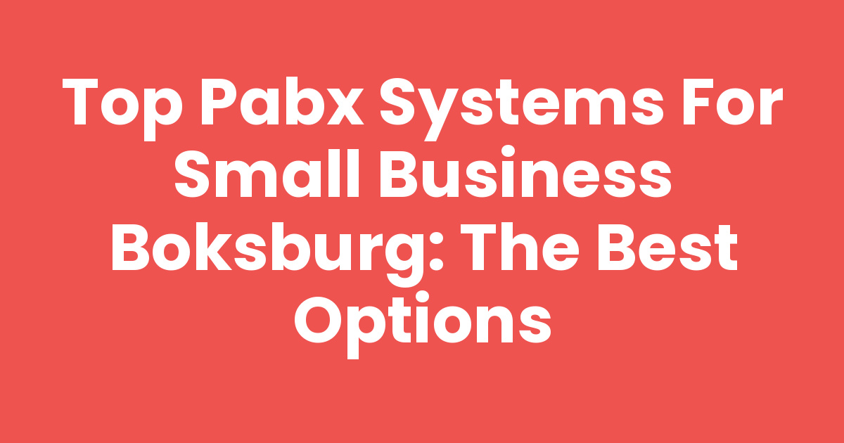 Top PABX Systems for Small Business Boksburg: The Best Options