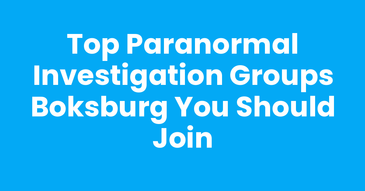 Top Paranormal Investigation Groups Boksburg You Should Join