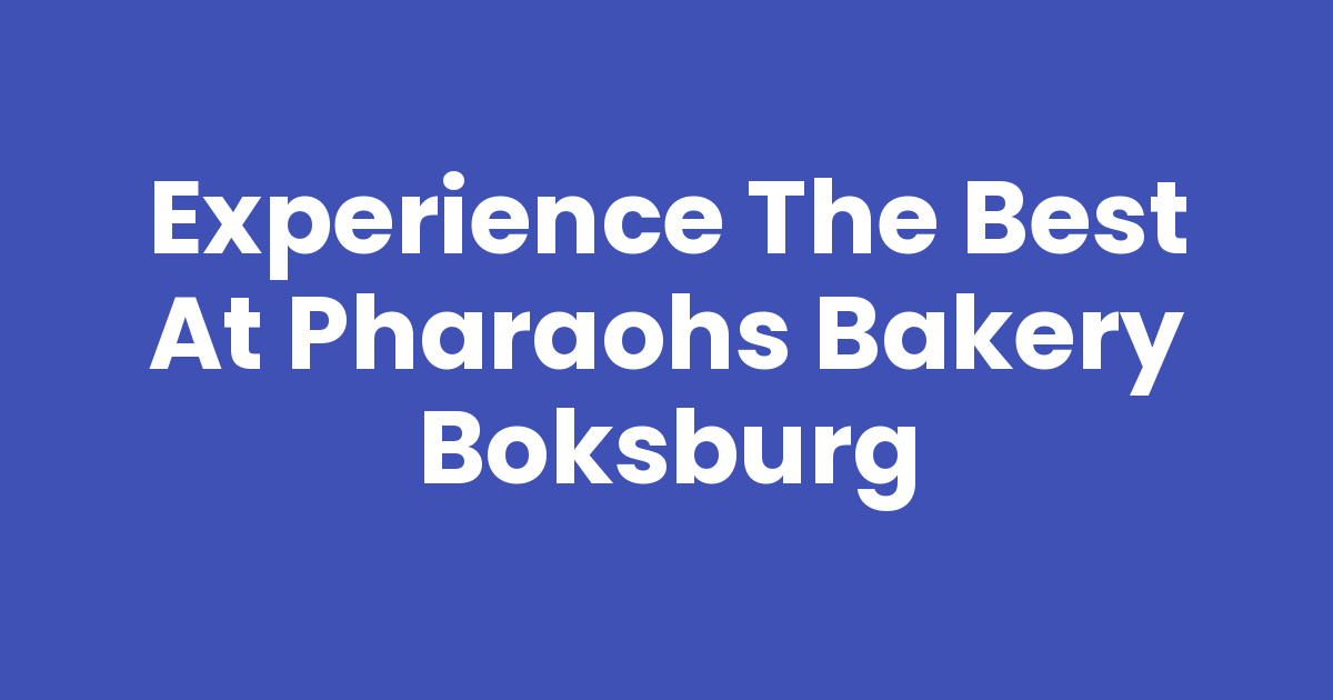 Experience the Best at Pharaohs Bakery Boksburg