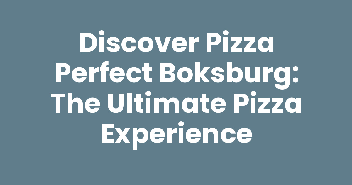 Discover Pizza Perfect Boksburg: The Ultimate Pizza Experience