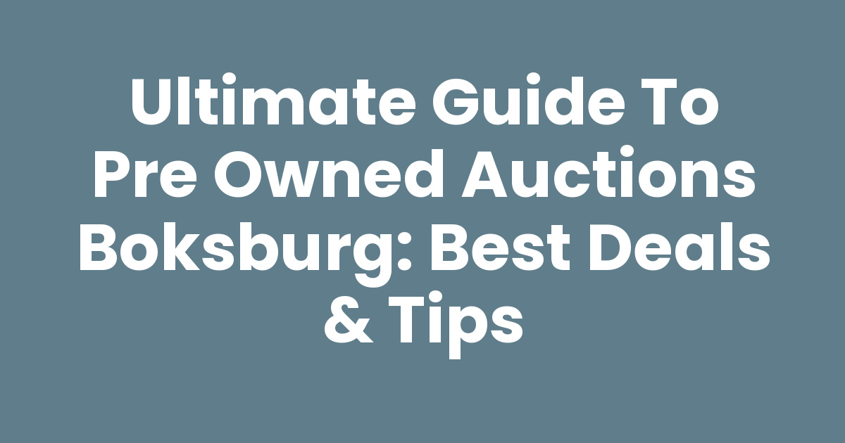 Ultimate Guide to Pre Owned Auctions Boksburg: Best Deals & Tips