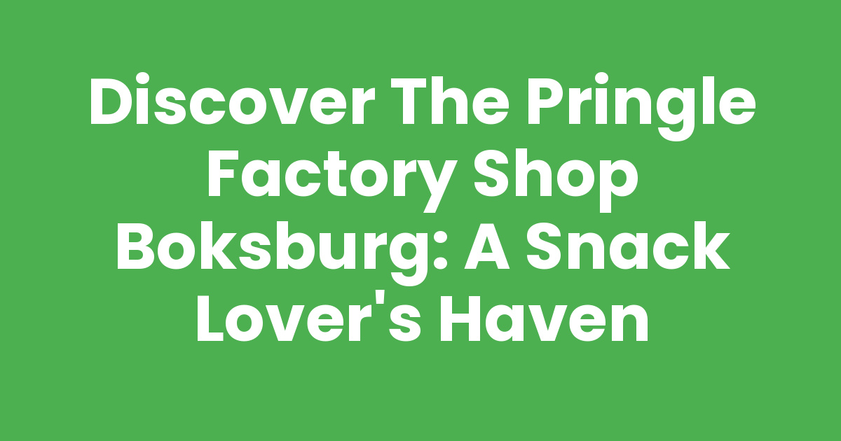 Discover the Pringle Factory Shop Boksburg: A Snack Lover's Haven