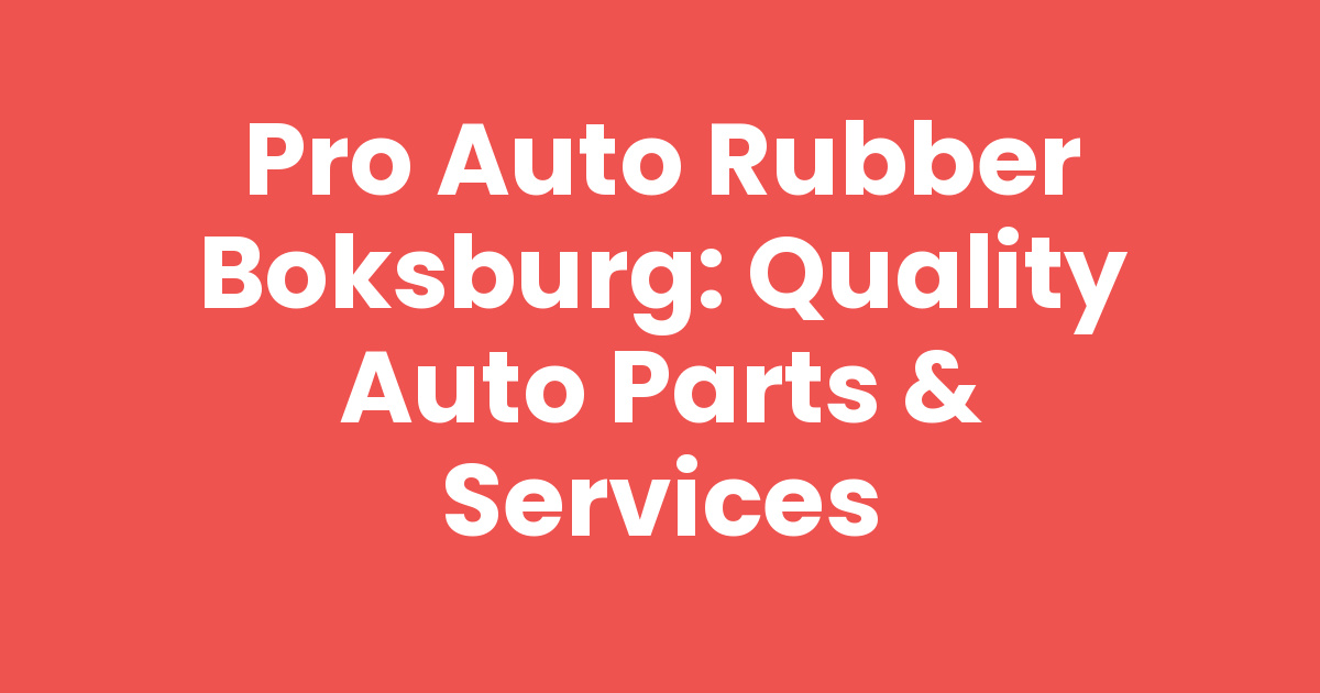 Pro Auto Rubber Boksburg: Quality Auto Parts & Services